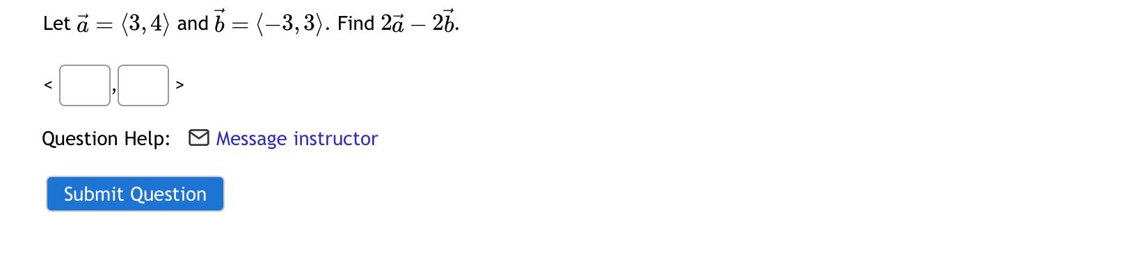 Solved Let a= 3,4 and b= −3,3 . Find 2a−2b. Question Help: | Chegg.com