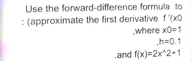 Solved Use the forward-difference formula to : (approximate | Chegg.com