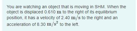 Solved You are watching an object that is moving in SHM. | Chegg.com