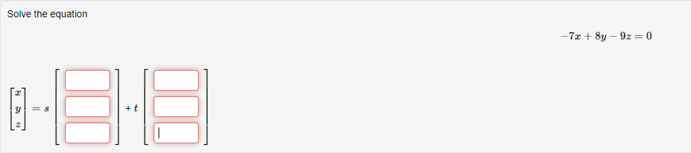 Solved Solve the equation −7x+8y−9z=0 ⎣⎡xyz⎦⎤=s[]+t[] | Chegg.com