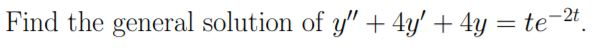 Solved Find the general solution of y" + 4y' + 4y = te-2t. | Chegg.com