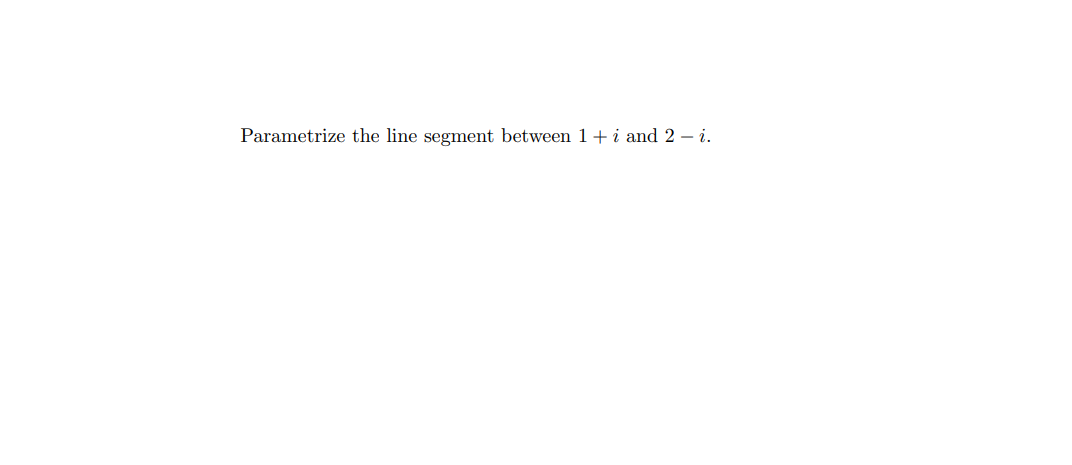 Solved Parametrize the line segment between 1+i and 2−i. | Chegg.com