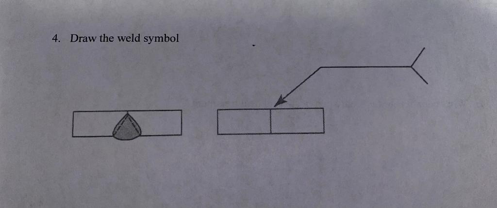 Solved 4. Draw the weld symbol | Chegg.com