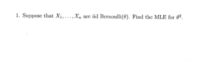 Solved 1. Suppose that X1,…,Xn are iid Bernoulli(θ). Find | Chegg.com