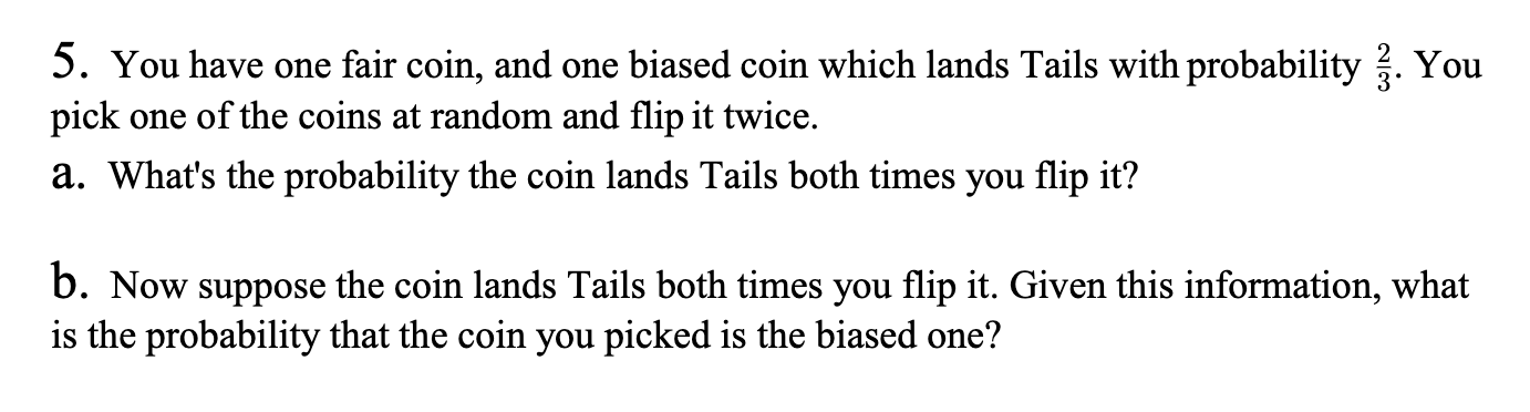 Solved 5. You have one fair coin, and one biased coin which | Chegg.com