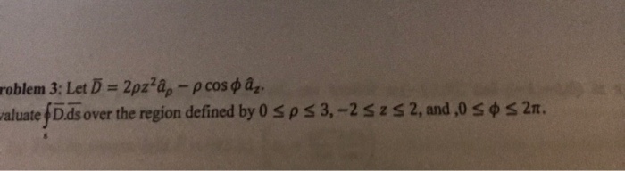 Solved roblem 3: Let D = 2pz2 ap-p cos φ az. aluate fDds | Chegg.com Solved roblem 3: Let D = 2pz2 ap-p cos φ az. aluate fDds | Chegg.com