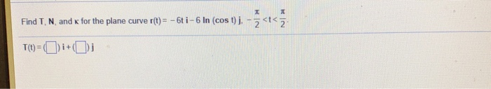 Solved ππ Find T, N. and K for the plane curve r(t)--6t i-6 | Chegg.com