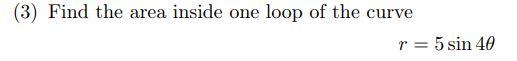 Solved (3) Find the area inside one loop of the curve r= 5 | Chegg.com