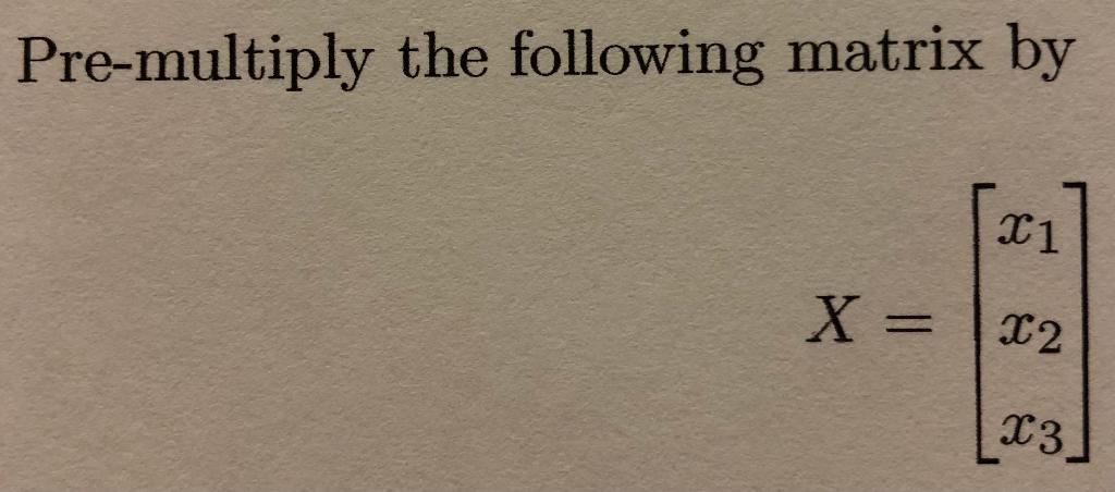 Solved Pre-multiply the following matrix by X1 X= 22 23 ( | Chegg.com