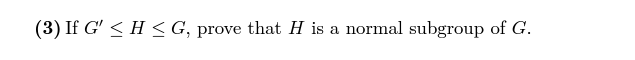 Solved (3) If G′≤H≤G, prove that H is a normal subgroup of | Chegg.com