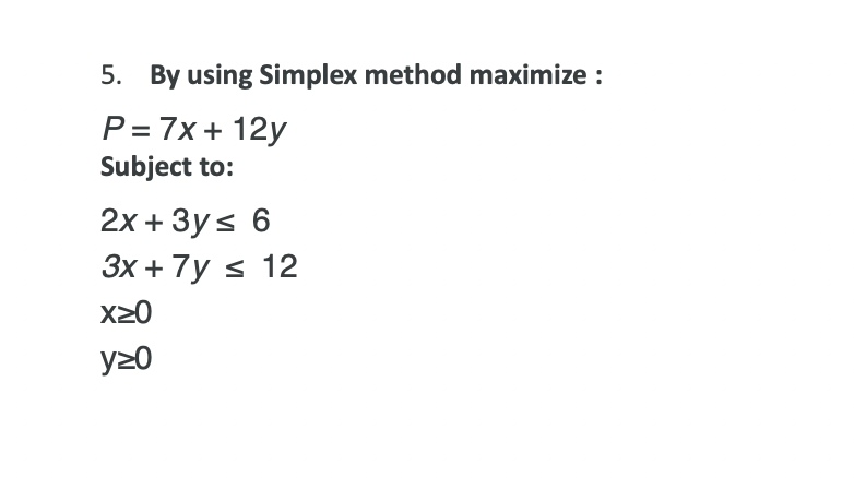 Solved 5. By using Simplex method maximize : P=7x+12y | Chegg.com