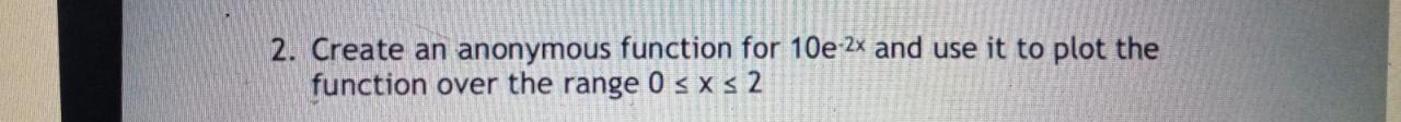 Solved 2 Create An Anonymous Function For 10e 2x And Use It 