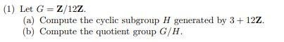 Solved (1) Let G =Z/12Z. (a) Compute the cyclic subgroup H | Chegg.com