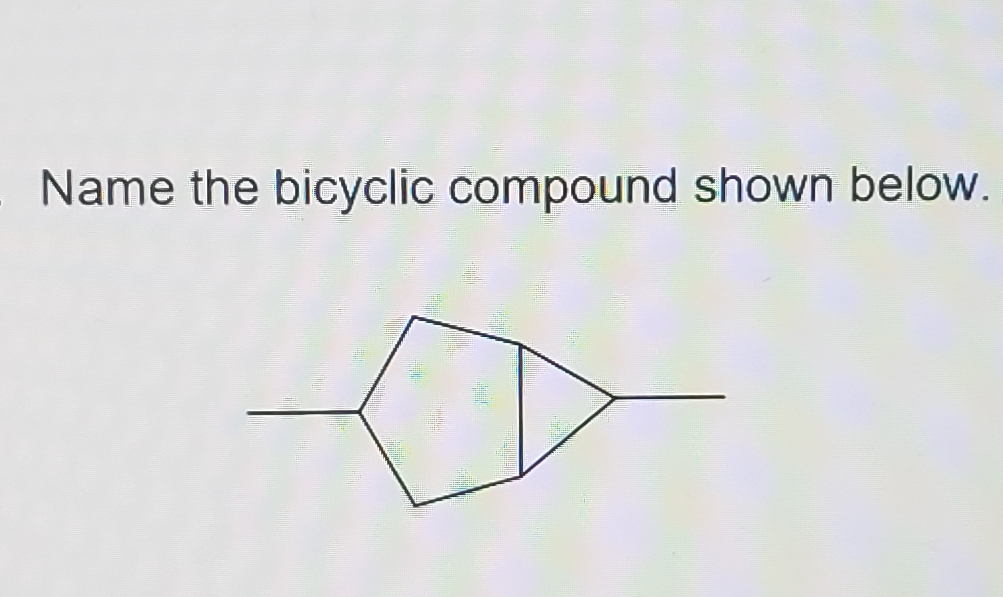 Solved Name the bicyclic compound shown below. | Chegg.com
