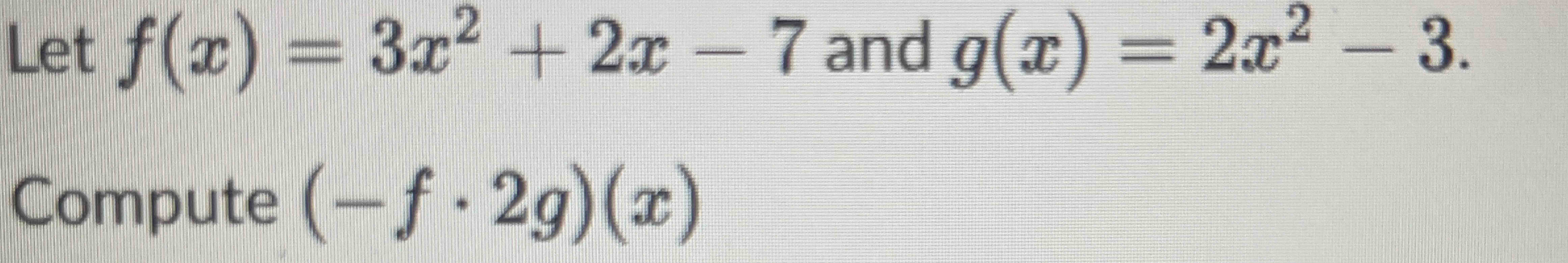 Solved Let f(x)=3x2+2x-7 ﻿and g(x)=2x2-3.Compute (-f*2g)(x) | Chegg.com