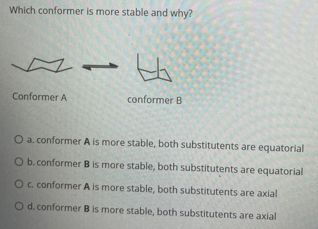 Solved Which conformer is more stable and why? to | Chegg.com