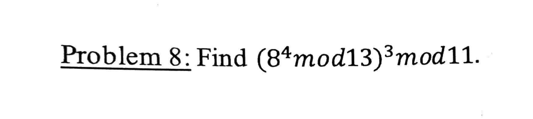 Solved Problem 8: Find (84mod13)3 mod11. | Chegg.com