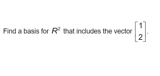 Solved Find a basis for R2 that includes the vector [12]. | Chegg.com