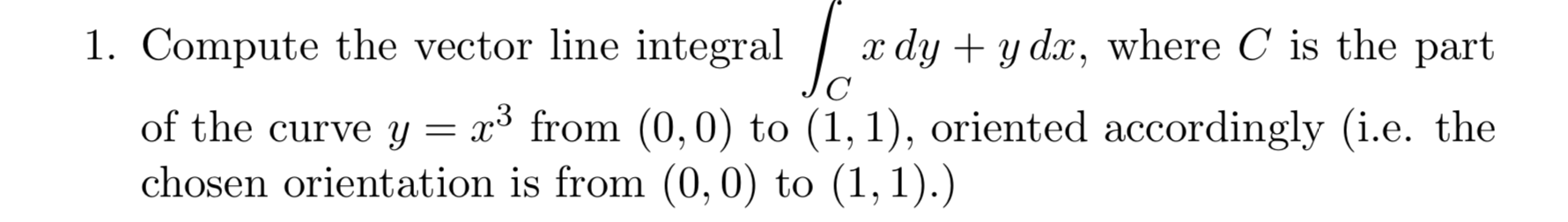 Solved 1. Compute the vector line integral / x dy + y dx, | Chegg.com