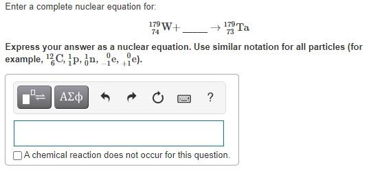 Solved Enter a complete nuclear equation for: 17⁹ W+. 179 73 | Chegg.com