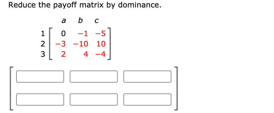 Solved Reduce the payoff matrix by dominance. 1 2 3 a b c -1 | Chegg.com