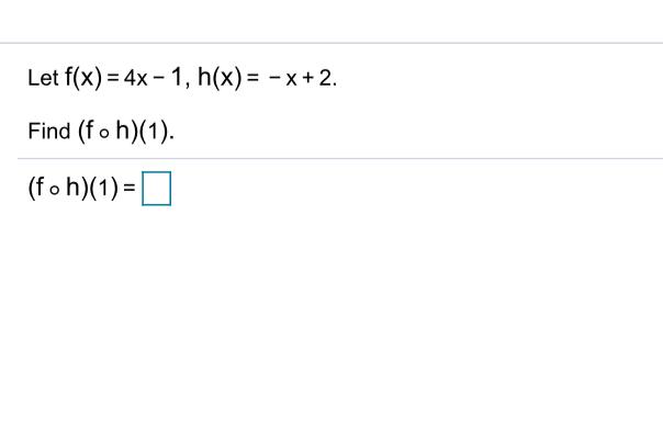 Solved Let f(x) = 4x - 1, h(x) = -x + 2. Find (f o h)(1). | Chegg.com