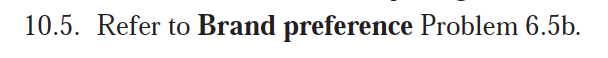 10.5. Refer to Brand preference Problem 6.5b.5. Brand | Chegg.com