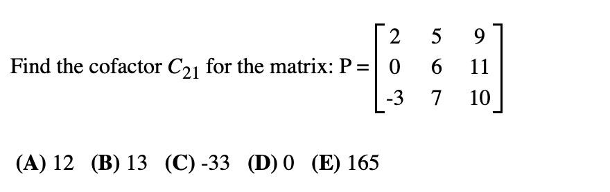 Solved 2 9 Find the cofactor C21 for the matrix: P = 0 5 6 7 | Chegg.com