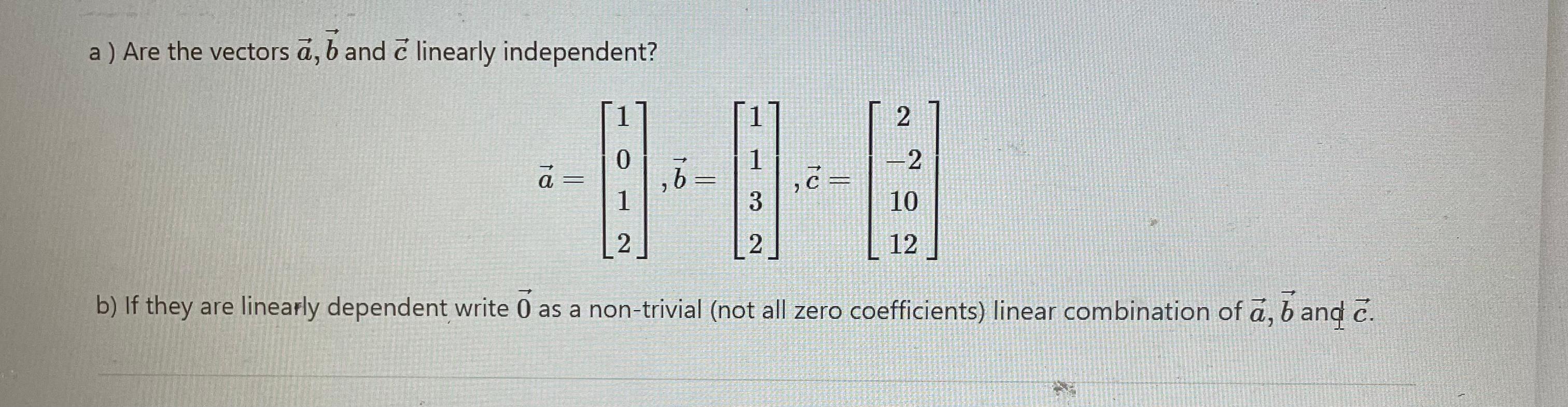 Solved a) Are the vectors a,b and c linearly independent? | Chegg.com