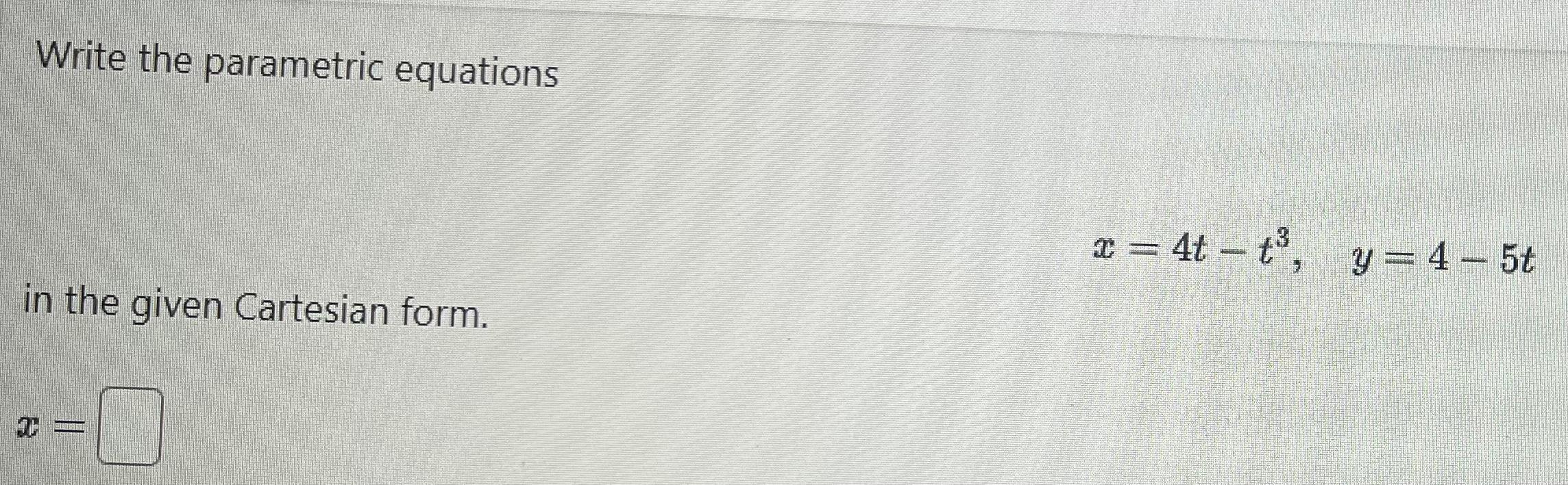 Solved Write the parametric equations x=4t−t3,y=4−5t in the | Chegg.com
