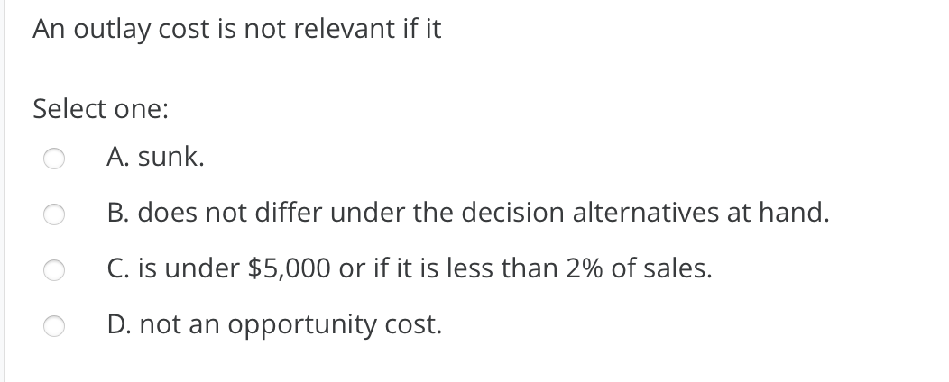 Solved An outlay cost is not relevant if it Select one: A. | Chegg.com