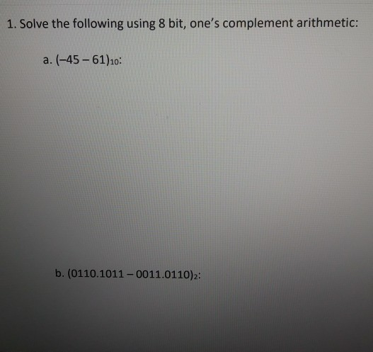 Solved 1. Solve the following using 8 bit, one's complement | Chegg.com