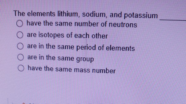Solved The elements lithium, sodium, and potassium O have | Chegg.com