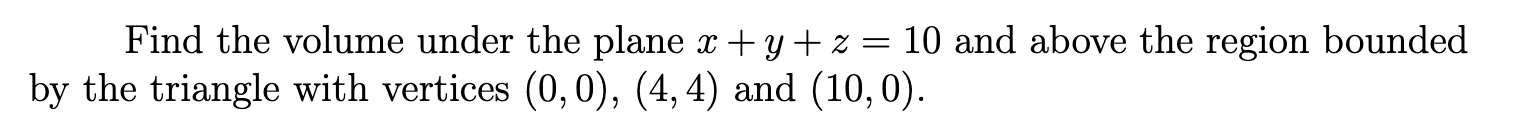 Solved Find the volume under the plane x+y+z=10 and above | Chegg.com