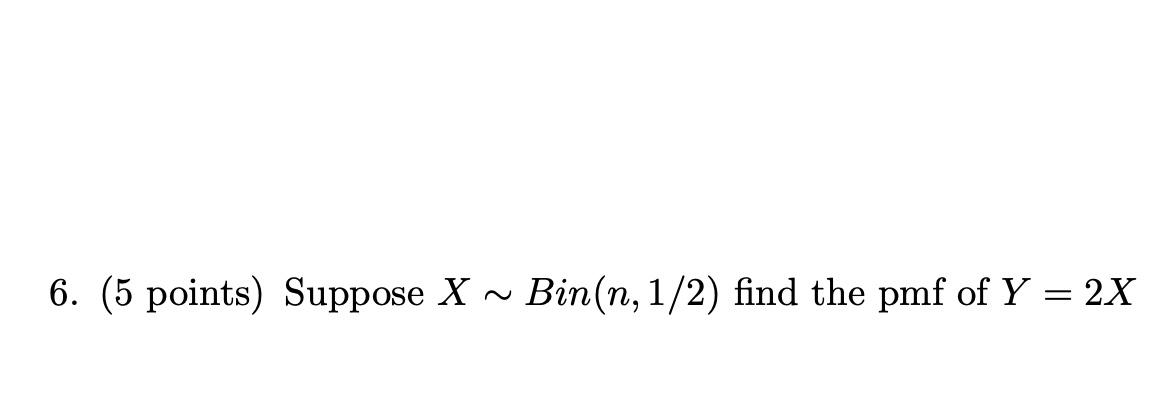 Solved 6. (5 points) Suppose X∼Bin(n,1/2) find the pmf of | Chegg.com