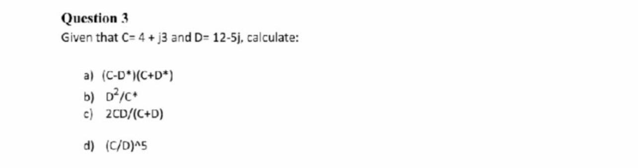 Solved Question 3 Given that C=4+j3 and D=12−5j, calculate: | Chegg.com