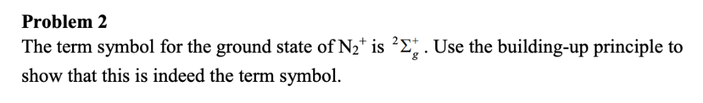 Solved Problem 2 The term symbol for the ground state of N2+ | Chegg.com
