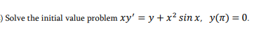 Solved Solve the initial value problem xy′=y+x2sinx,y(π)=0. | Chegg.com
