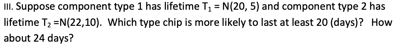 Solved III. Suppose component type 1 has lifetime T1=N(20,5) | Chegg.com