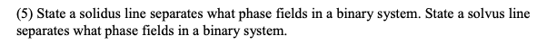 Solved (5) State a solidus line separates what phase fields | Chegg.com