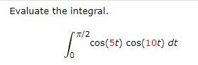 Solved Evaluate the integral. ∫0π/2cos(5t)cos(10t)dt | Chegg.com