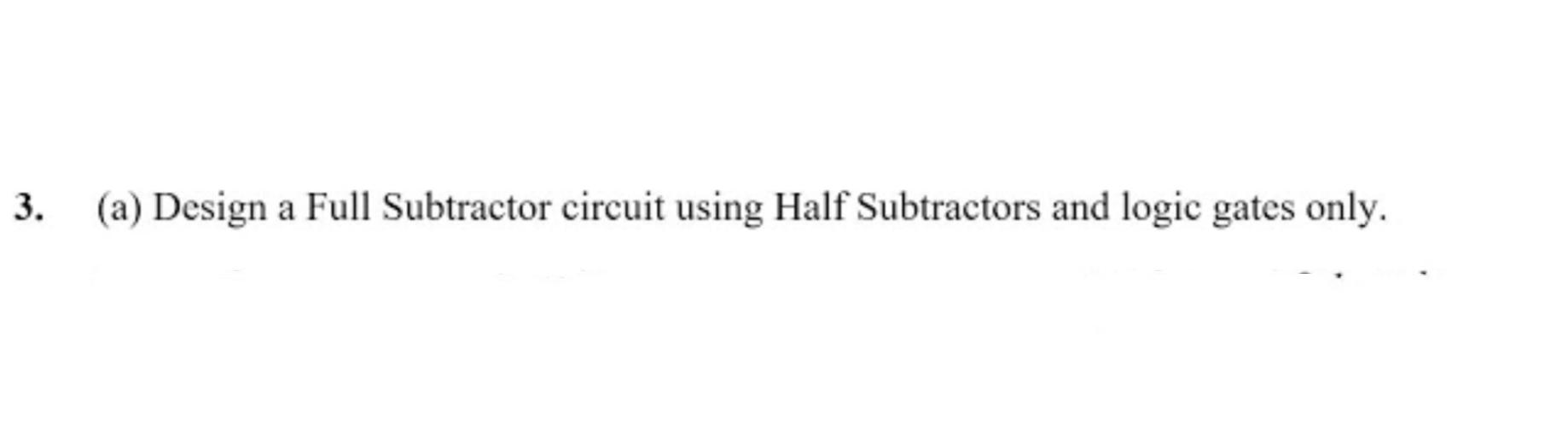 Solved 3. (a) Design a Full Subtractor circuit using Half | Chegg.com
