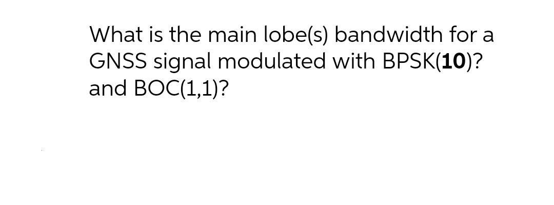 Solved What is the main lobe(s) bandwidth for a GNSS signal | Chegg.com