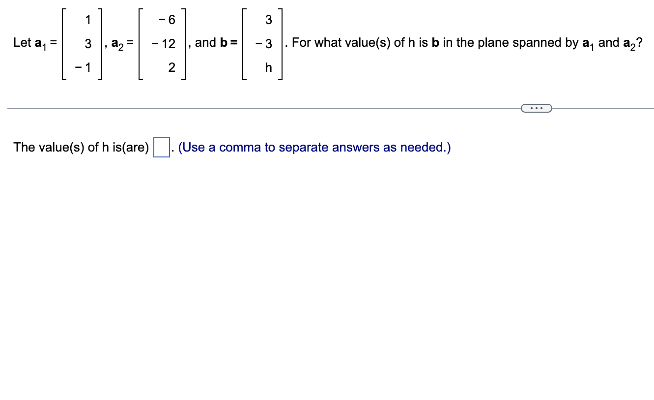 Solved Let a1=⎣⎡13−1⎦⎤,a2=⎣⎡−6−122⎦⎤, and b=⎣⎡3−3h⎦⎤. For | Chegg.com