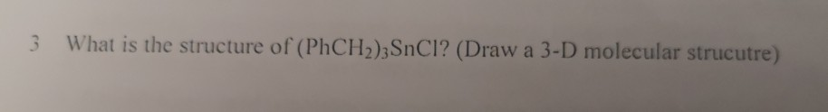 Solved 3 What is the structure of (PhCH2)3SnCl? (Draw a 3-D | Chegg.com