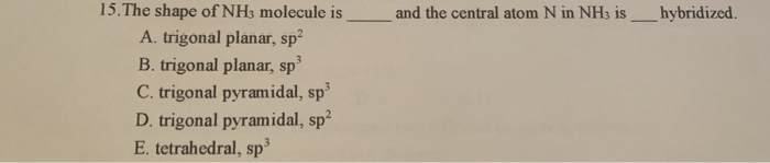 Solved 15. The shape of NHs molecule is and the central atom | Chegg.com