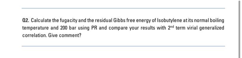 Solved 02. Calculate the fugacity and the residual Gibbs | Chegg.com