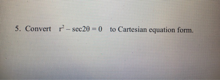 Solved Convert r^2 - sec 2 theta = 0 to Cartesian equation | Chegg.com