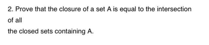 Solved 2. Prove that the closure of a set A is equal to the | Chegg.com