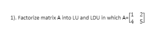 Solved 1). Factorize matrix A into LU and LDU in which | Chegg.com